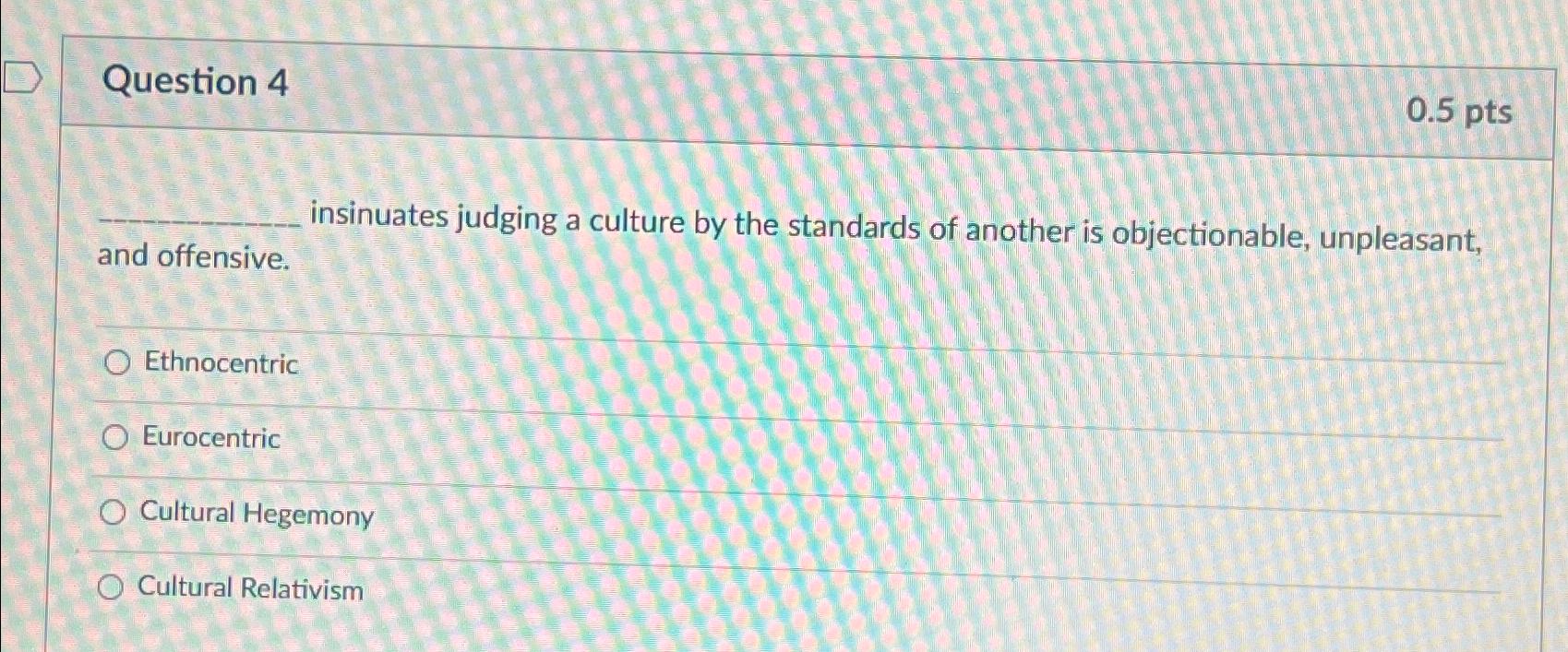 Solved Question 40.5ptsinsinuates judging a culture by the | Chegg.com