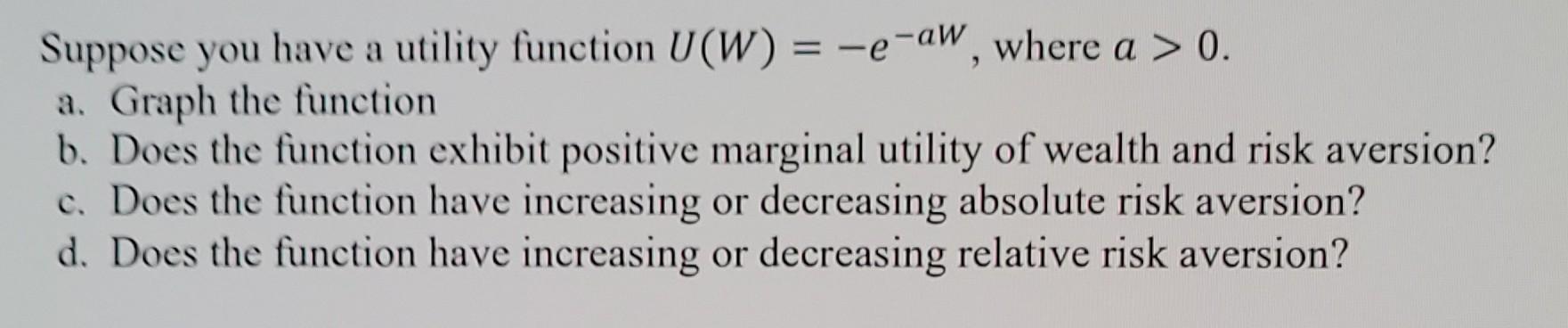 Solved Suppose you have a utility function U(W)=−e−aW, where | Chegg.com