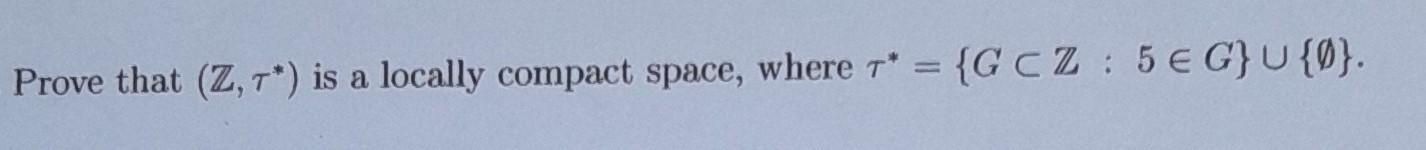 Solved Prove that (Z,τ∗) is a locally compact space, where | Chegg.com