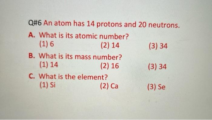 Solved Q#6 An atom has 14 protons and 20 neutrons. A. What | Chegg.com