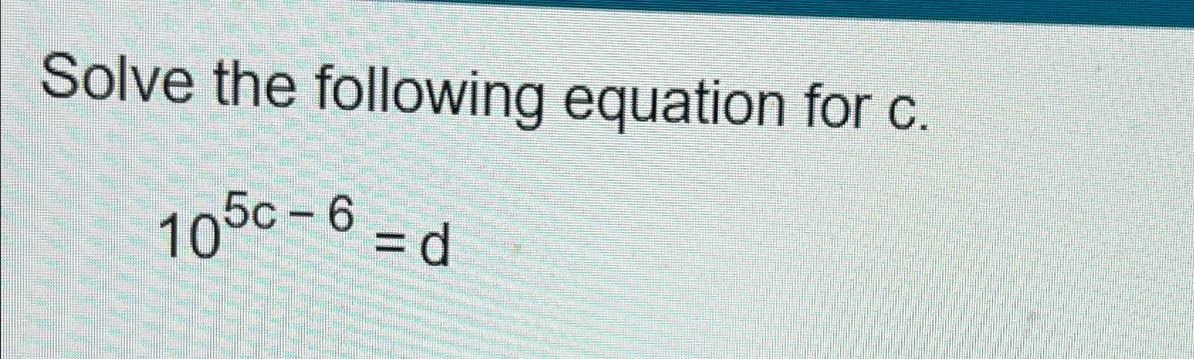 Solved Solve the following equation for c.105c-6=d | Chegg.com