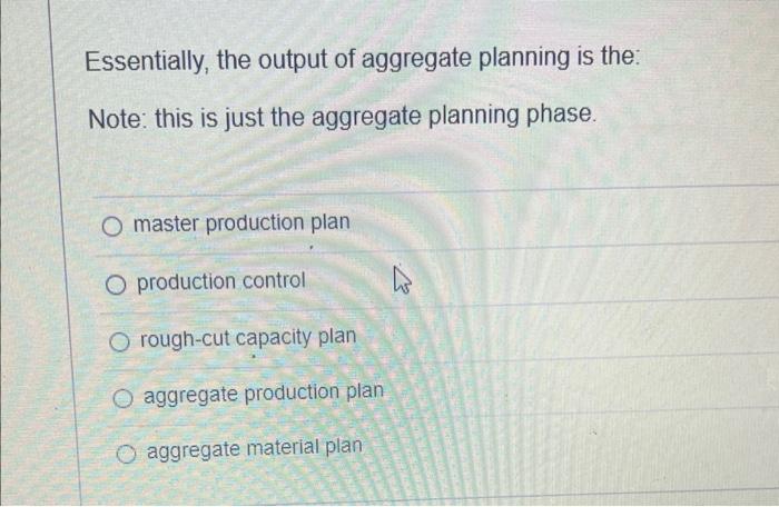 Solved Essentially, the output of aggregate planning is the: | Chegg.com