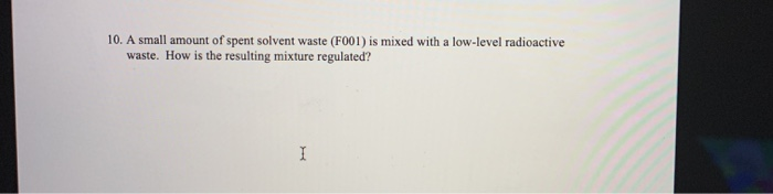 Solved 10. A small amount of spent solvent waste (F001) is | Chegg.com