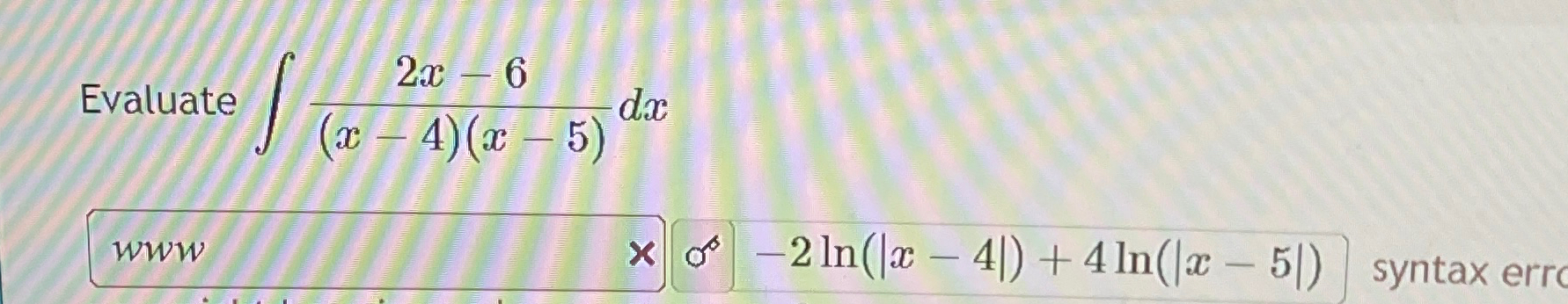 Solved Evaluate ∫﻿﻿2x-6(x-4)(x-5)dxos -2ln(|x-4|)+4ln(|x-5|) | Chegg.com
