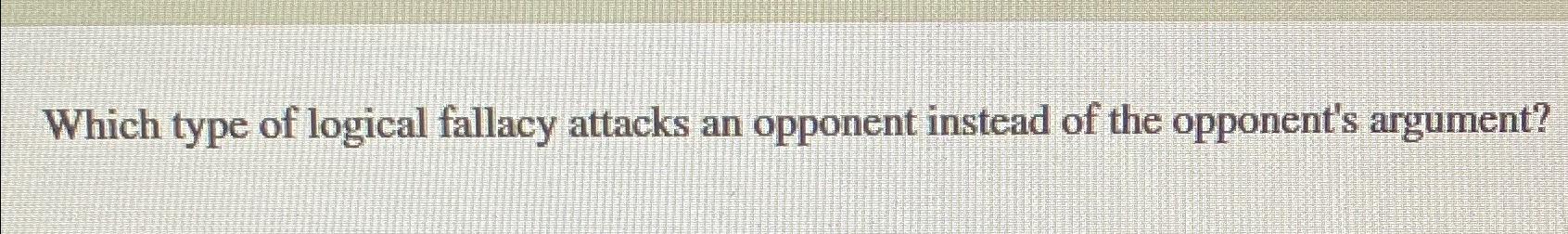 Solved Which type of logical fallacy attacks an opponent | Chegg.com
