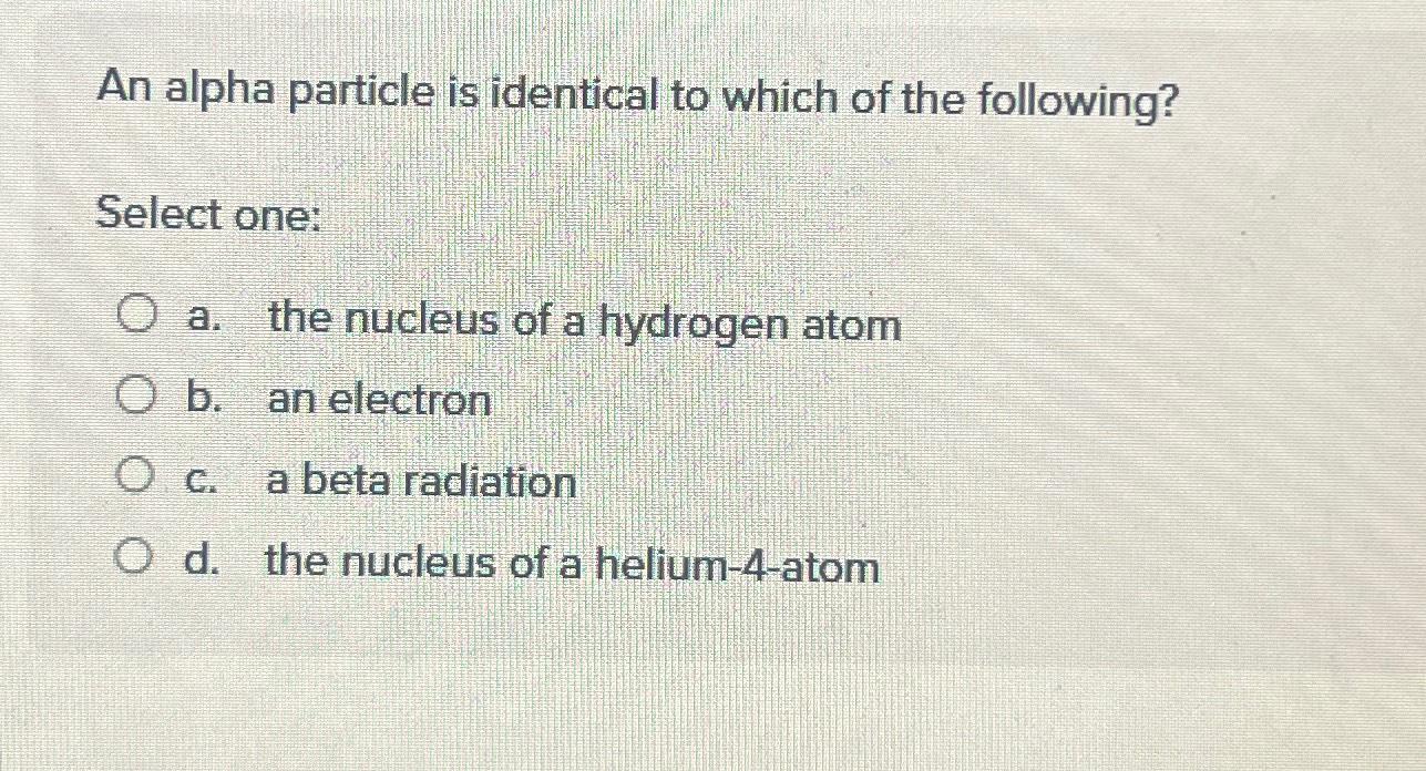 Solved An alpha particle is identical to which of the | Chegg.com