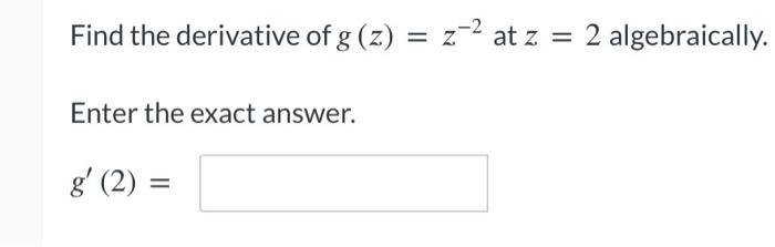 Solved Find the derivative of g(z)=z−2 at z=2 algebraically. | Chegg.com