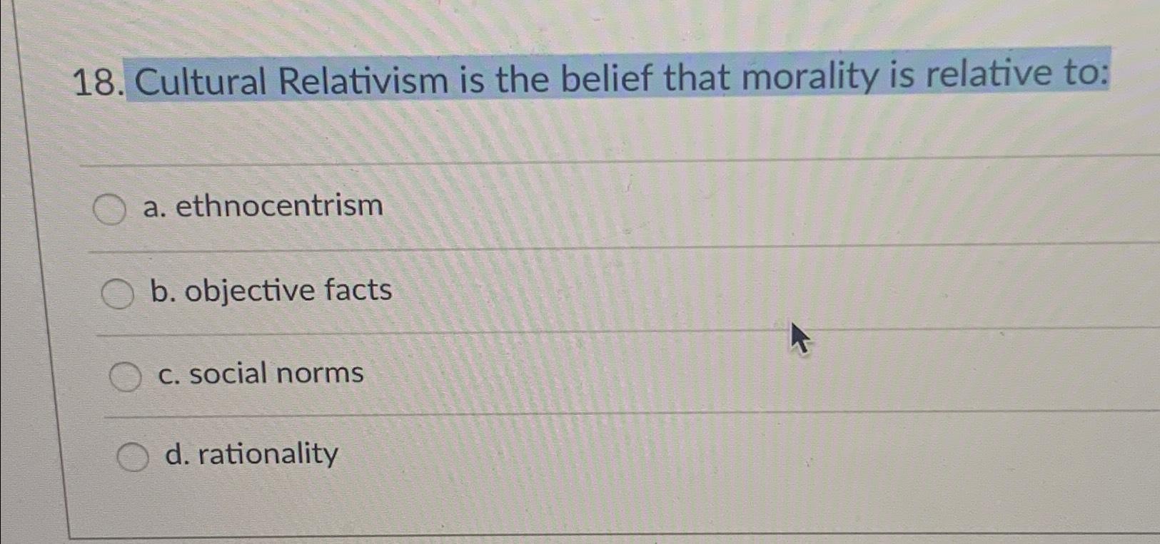 Solved Cultural Relativism is the belief that morality is | Chegg.com