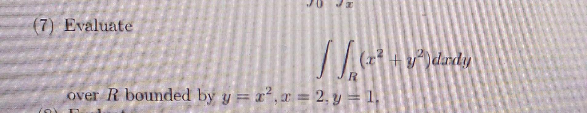 Solved (7) Evaluate ∬R(x2+y2)dxdy over R bounded by | Chegg.com