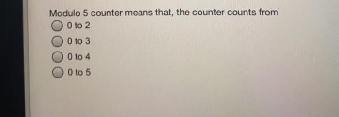 Solved Modulo 5 counter means that, the counter counts from | Chegg.com