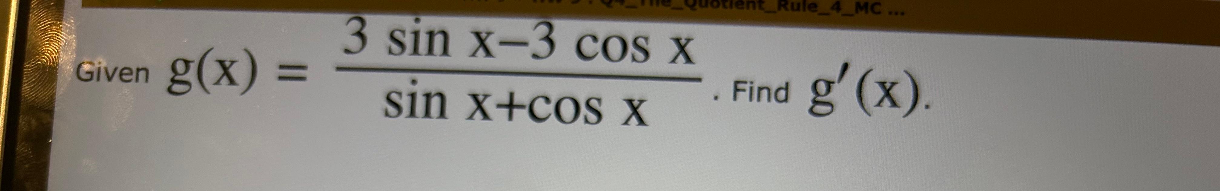 Solved Given g(x)=3sinx-3cosxsinx+cosx. ﻿Find g'(x) | Chegg.com
