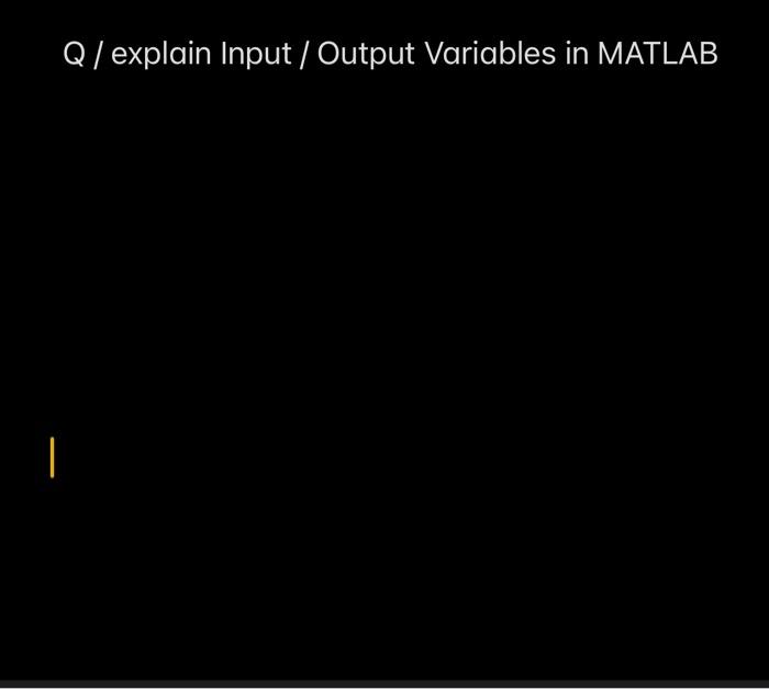 Solved Q / explain Input/Output Variables in MATLAB | Chegg.com