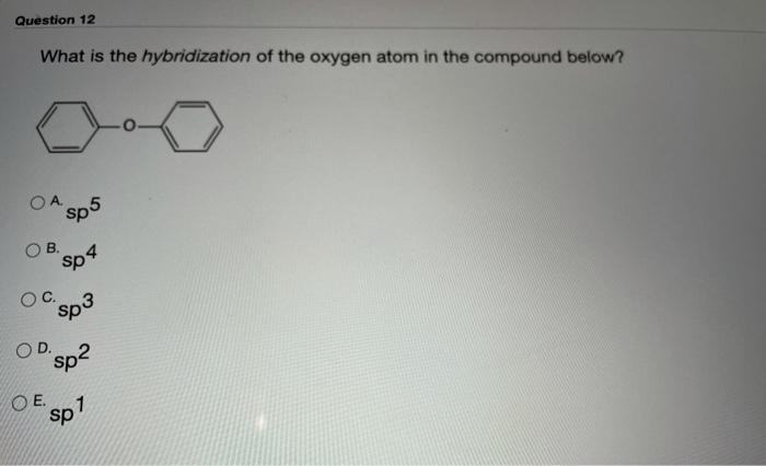 Solved Question 12 What is the hybridization of the oxygen | Chegg.com