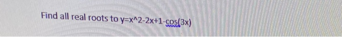 Solved Find all real roots to y=x^2-2x+1-cos(3x) | Chegg.com