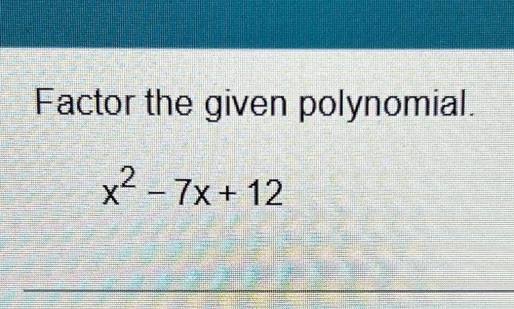 Solved Factor the given polynomial.x2-7x+12 | Chegg.com