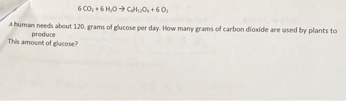 Solved 6 CO2 + 6H2O → CH2O6 +6 02 A human needs about 120. | Chegg.com