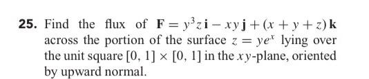 Solved 25. Find the flux of F = y’zi - xyj + (x + y +z)k | Chegg.com Solved 25. Find the flux of F = y’zi - xyj + (x + y +z)k | Chegg.com