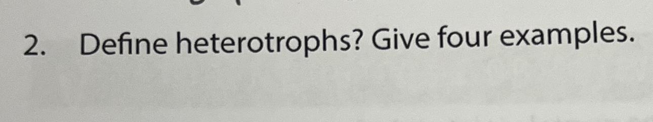Solved Define heterotrophs? Give four examples. | Chegg.com