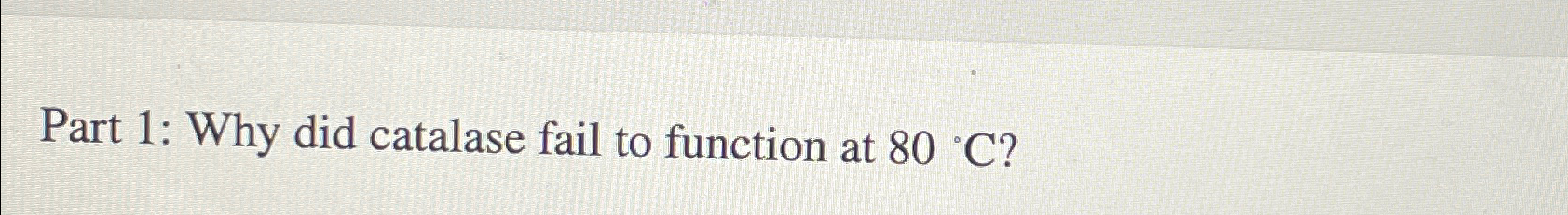 Solved Part 1: Why did catalase fail to function at 80°C ? | Chegg.com