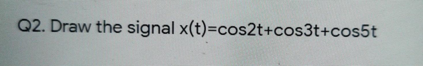 Solved Q2. Draw the signal x(t)=cos2t+cos3t+cos5t | Chegg.com