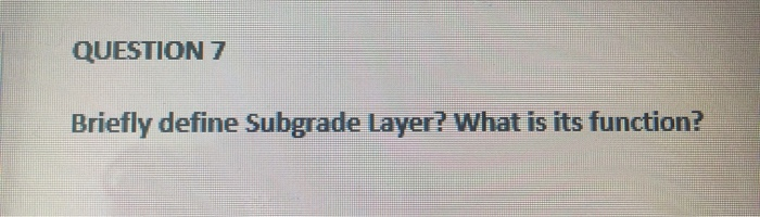 Solved QUESTION 7 Briefly define Subgrade Layer? What is its | Chegg.com
