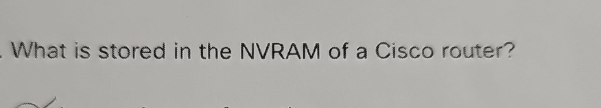 Solved What is stored in the NVRAM of a Cisco router? | Chegg.com