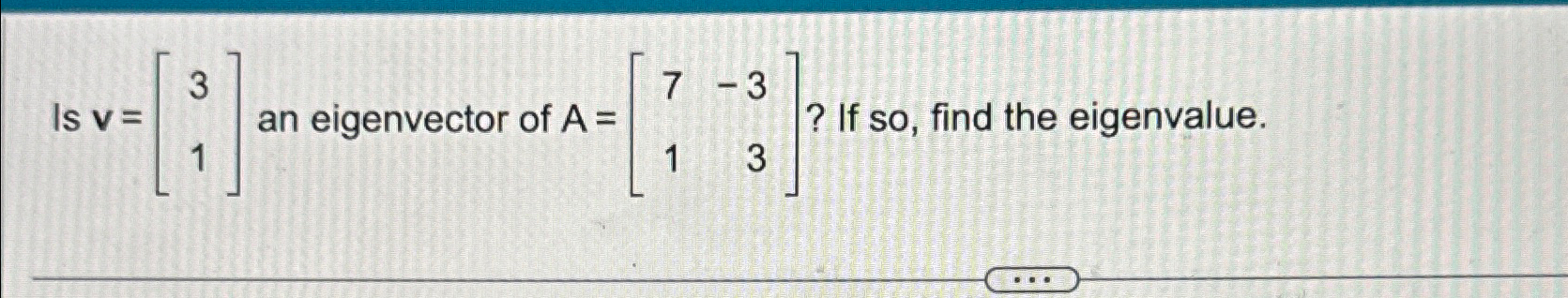 Solved Is v=[31] ﻿an eigenvector of A=[7-313] ? ﻿If so, | Chegg.com