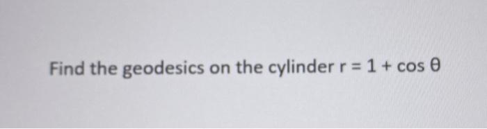 Find the geodesics on the cylinder r=1+cosθ | Chegg.com
