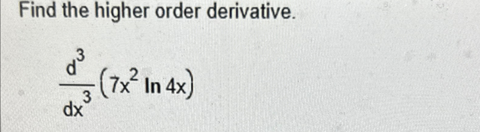 Solved Find the higher order derivative.d3dx3(7x2ln4x) | Chegg.com