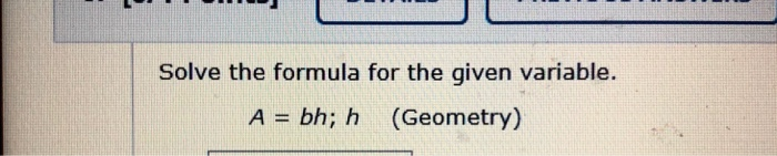 Solved Solve the formula for the given variable. A = bh; h | Chegg.com