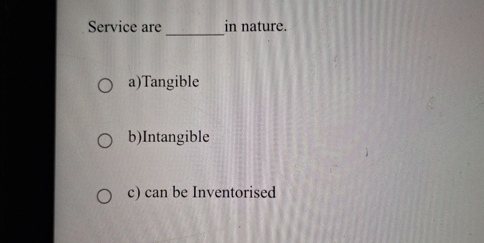 Solved Service are ﻿in nature.a)Tangibleb)Intangiblec) | Chegg.com