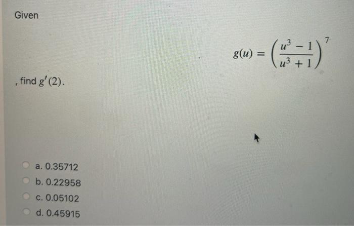 Solved Given g(u)=(u3+1u3−1)7 , find g′(2) a. 0.35712 b. | Chegg.com