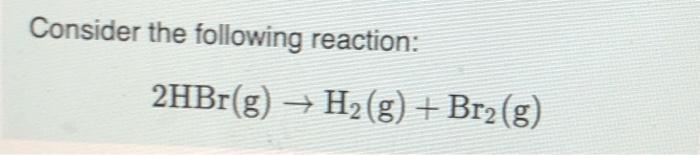 Solved Consider the following reaction: 2HBr(g) + H2(g) + | Chegg.com
