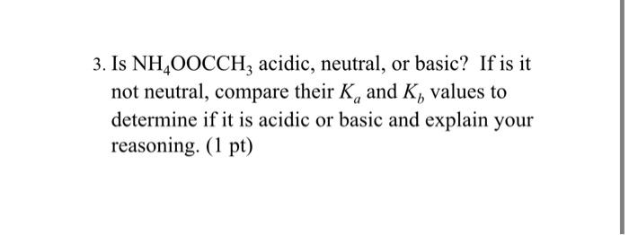 Solved 3. Is NH4OOCCH3 acidic, neutral, or basic? If is it | Chegg.com