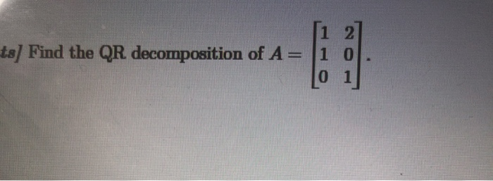 Solved ts) Find the QR decomposition of A= FON | Chegg.com