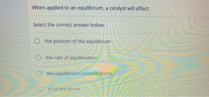 Solved When applied to an equilibrium, a catalyst will | Chegg.com