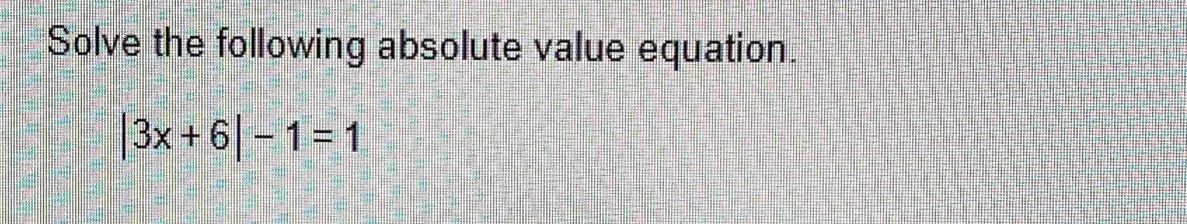 Solved Solve the following absolute value equation|3x+6|-1=1 | Chegg.com