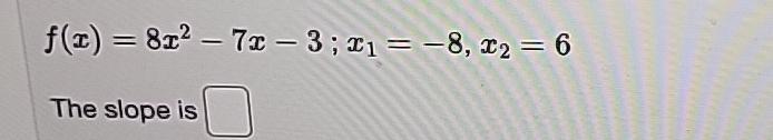 Solved f(x)=8x2-7x-3;x1=-8,x2=6The slope is | Chegg.com