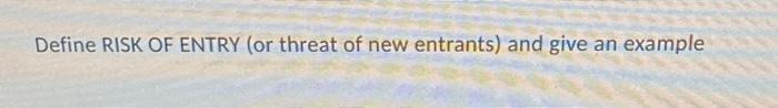 Define RISK OF ENTRY (or threat of new entrants) and | Chegg.com