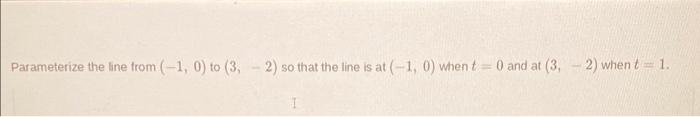 Solved Parameterize the line from (-1,0) to (3,-2) so that | Chegg.com