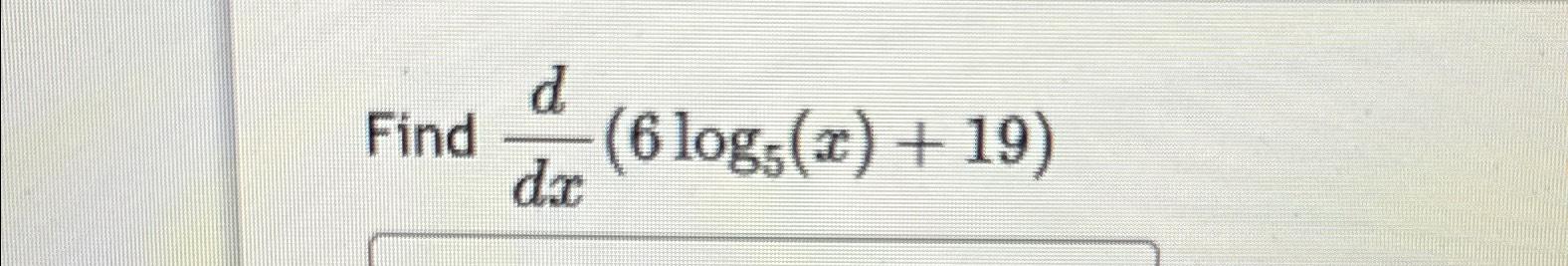Solved Find ddx(6log5(x)+19) | Chegg.com