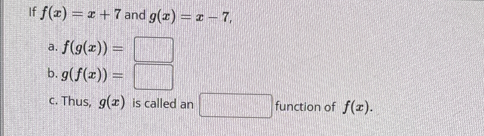 Solved If f(x)=x+7 ﻿and g(x)=x-7,a. f(g(x))=b. g(f(x))=c. | Chegg.com