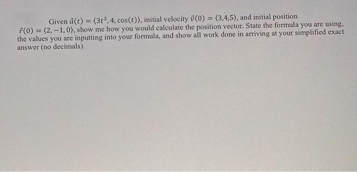 Solved Given a(t)= 3t2,4,cos(t) , initial velocity | Chegg.com