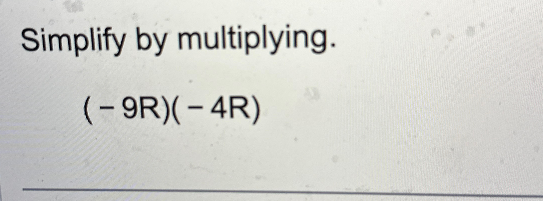 Solved Simplify by multiplying.(-9R)(-4R) | Chegg.com Solved Simplify by multiplying.(-9R)(-4R) | Chegg.com