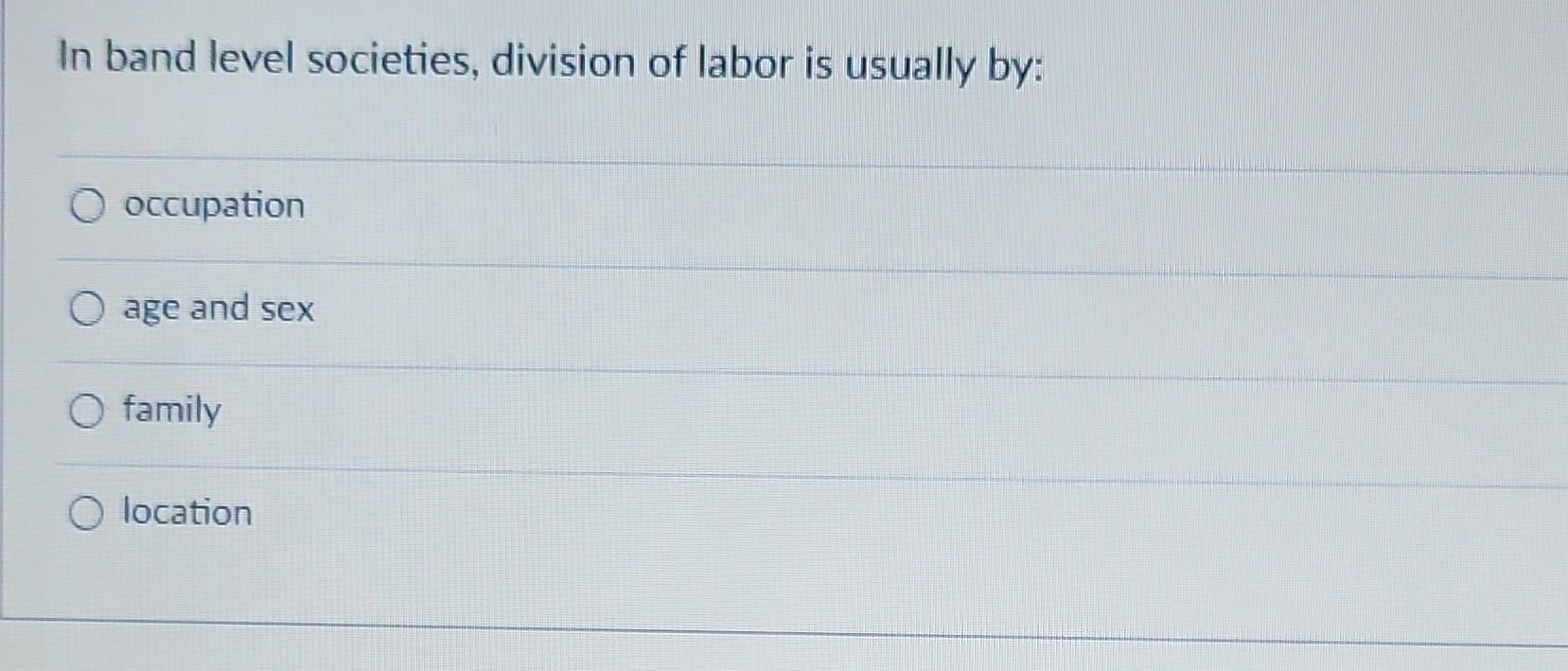 In band level societies, division of labor is usually | Chegg.com