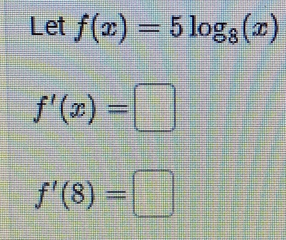 Solved Let f(x)=5log8(x)f'(x)=f'(8)= | Chegg.com