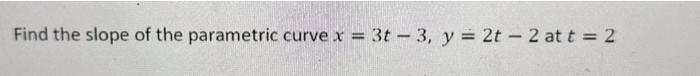 Solved Find the slope of the parametric curve x=3t−3,y=2t−2 | Chegg.com
