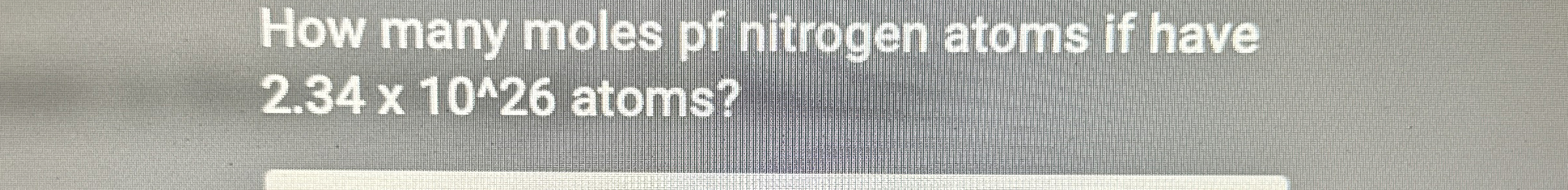 Solved How many moles pf nitrogen atoms if have 2.34×1026 | Chegg.com