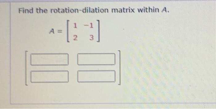 Solved Find the rotation-dilation matrix within A. 1 A= [. | Chegg.com
