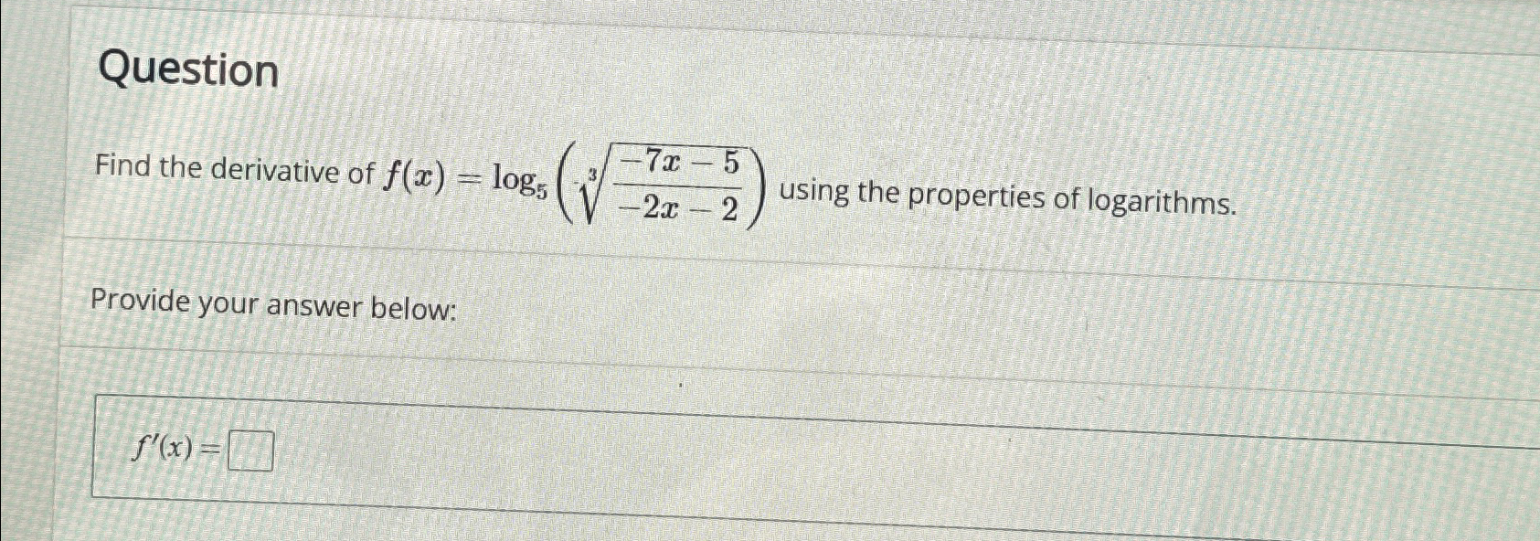 Solved QuestionFind the derivative of f(x)=log5(-7x-5-2x-23) | Chegg.com